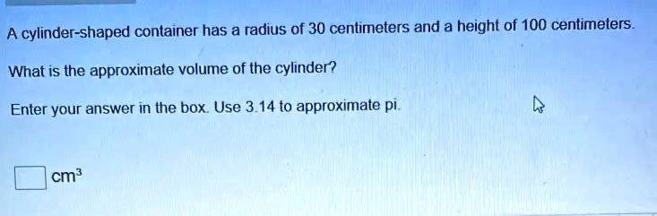 A cylinder-shaped container has a radius of 30 centimeters and a height of 100 centimeters. What ...