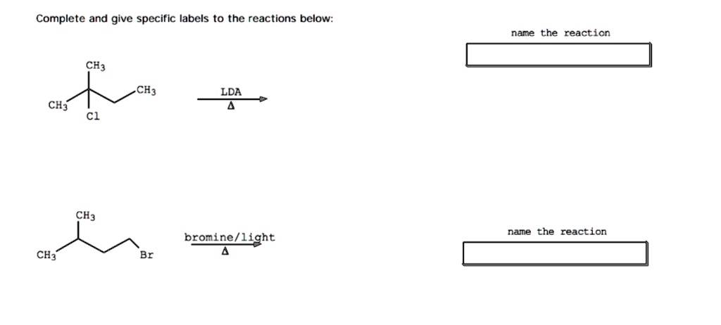 Complete and give specific labels to the reactions below: CH3 CH3 CH3 ...