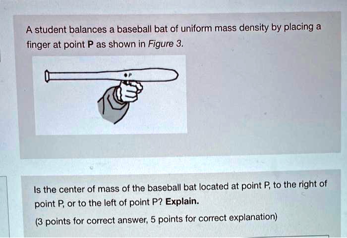 A student balances a baseball bat of uniform mass density by placing a ...