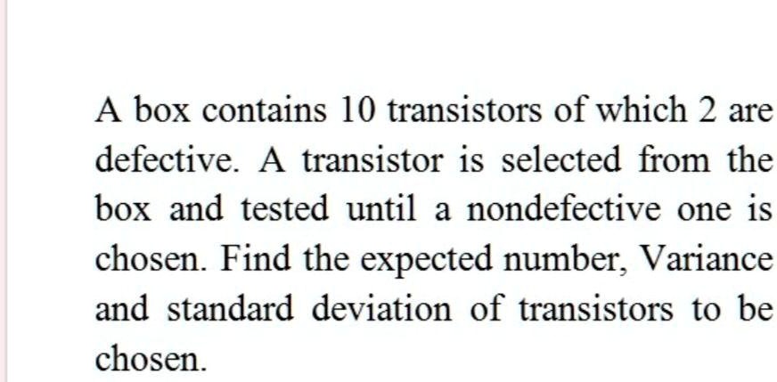 A box contains 10 transistors of which 2 are defective. A transistor is ...
