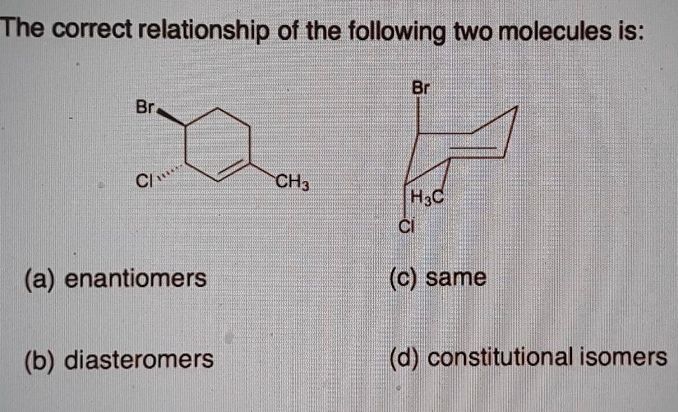 SOLVED: The correct relationship of the following two molecules is: Br ...