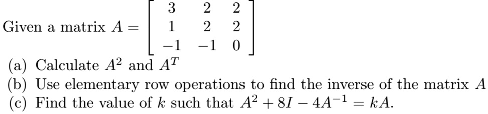 3 2 2 Given a matrix A = 1 2 2 -1 -1 0 Calculate A2 and AT b Use elementary row operations to ...