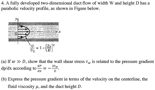 4. A fully developed two-dimensional duct flow of width W and height D has a parabolic velocity ...
