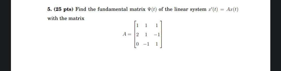 5. (25 pts) Find the fundamental matrix Ψ(t) of the linear system x^'(t ...