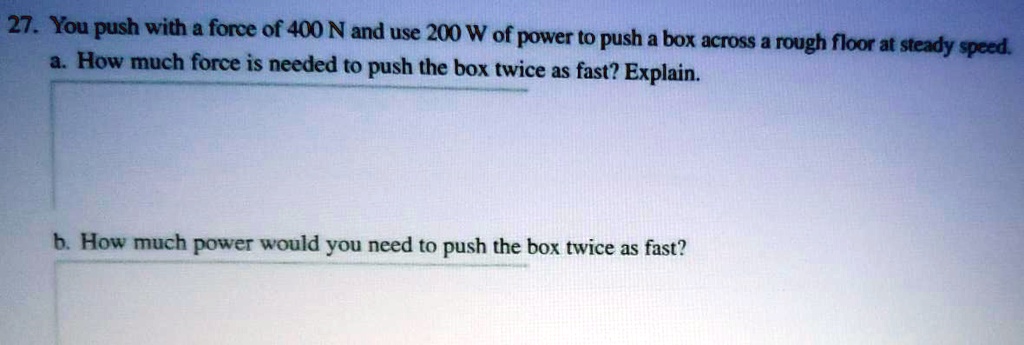 27 you push with a force of 400 n and use 200 w of power t0 push a box ...