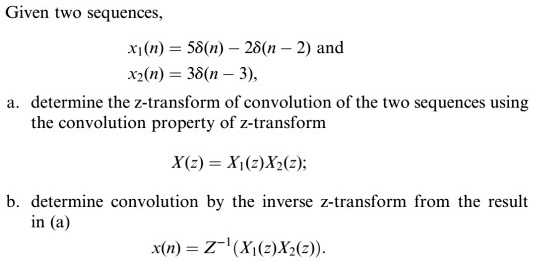 Given two sequences, x1(n) = 5δ(n) - 2δ(n - 2) and x2(n) = 3δ(n - 3), a. determine the z ...