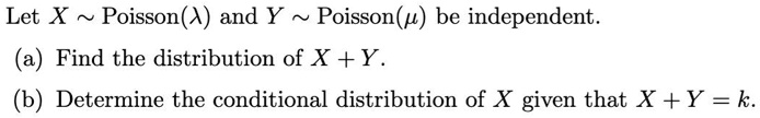 SOLVED: Let X Poisson(A) and Y Poisson(p) be independent. a) Find the ...