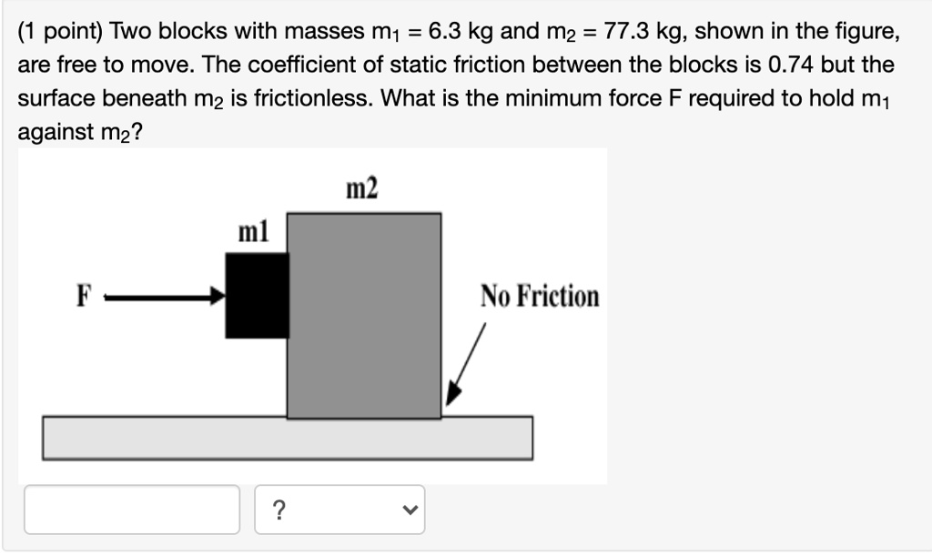 (1 point) Two blocks with masses m1 = 6.3 kg and m2 = 77.3 kg, shown in the figure, are free to ...