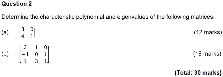 Question 2 Determine the characteristic polynomial and eigenvalues of the following matrices: (a ...