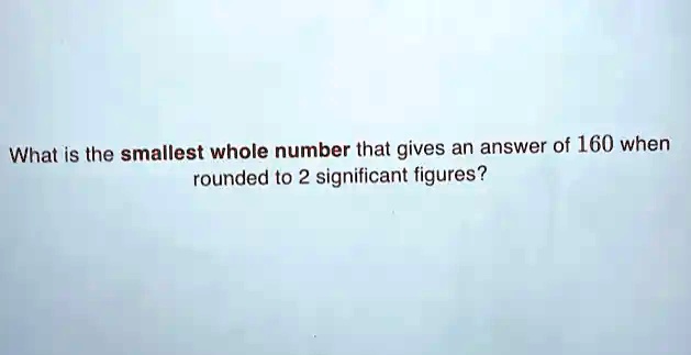 What is the smallest whole number that gives an answer of 160 when ...