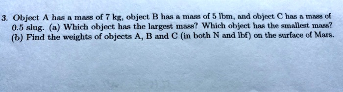 SOLVED: 3.Object A has a mass of 7 kg,object B has a mass of 5 lbm,and ...