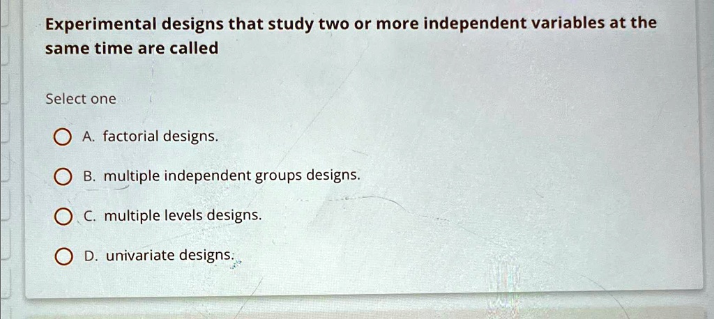 SOLVED: Experimental designs that study two or more independent ...