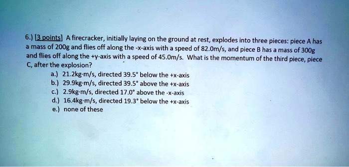 SOLVED: 6.) [3points) firecracker, initially laying on the ground at rest, explodes into three ...