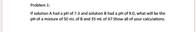 problem 1 if solution a had ph of 73 and solution b had ph of 90 what will be the ph of a ...