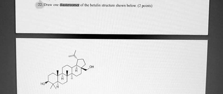 [GET ANSWER] 22 draw one diastereomer of the betulin structure shown ...