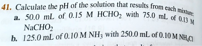 Calculate the pH of the solution that results from each mixture: a. 50.0 mL of 0.15 M HCHO2 with ...