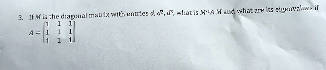 [GET ANSWER] 3. If M is the diagonal matrix with entries d, d^2, d^3, what is M^-1AM and what ...
