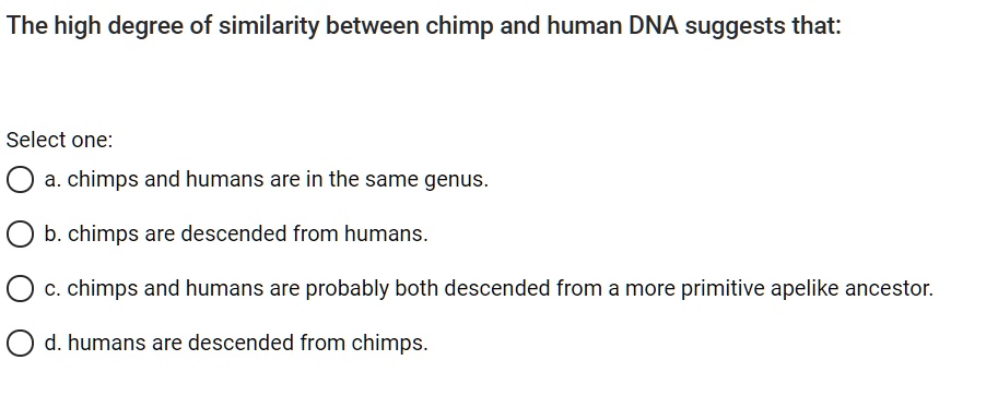 SOLVED: The high degree of similarity between chimp and human DNA ...