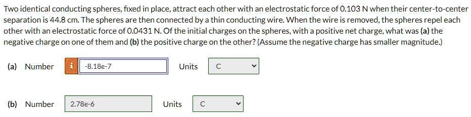 SOLVED: Two identical conducting spheres,fixed in place,attract each other with an electrostatic ...
