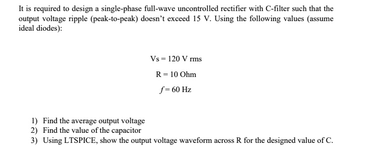 SOLVED: It is required to design a single-phase full-wave uncontrolled rectifier with a C-filter ...