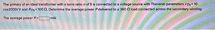 SOLVED: The primary of an ideal transformer with a turns ratio n of 5 ...
