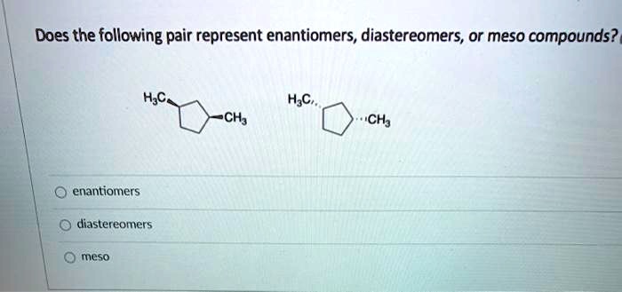 does the following pair represent enantiomers diastereomers or meso ...