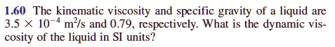1.60 The kinematic viscosity and specific gravity of a liquid are 3.5 × ...