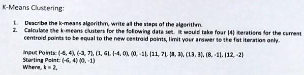 K-Means Clustering: 1. Describe the k-means algorithm, write all the steps of the algorithm. 2 ...