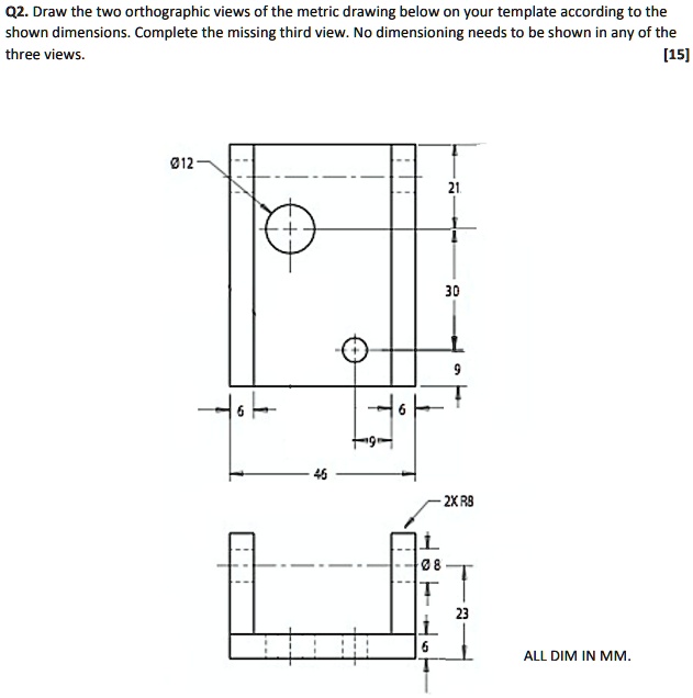 Q2. Draw the two orthographic views of the metric drawing below on your template according to ...