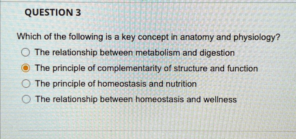 SOLVED: QUESTION 3 Which of the following is a key concept in anatomy and physiology? The ...