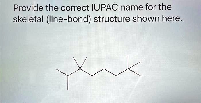 SOLVED: Provide the correct IUPAC name for the skeletal (line-bond ... SOLVED: Provide the correct IUPAC name for the skeletal (line-bond ...