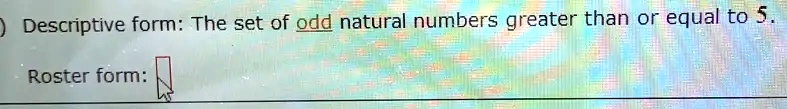 [GET ANSWER] Descriptive form: The set of odd natural numbers greater than or equal to 5. Roster ...