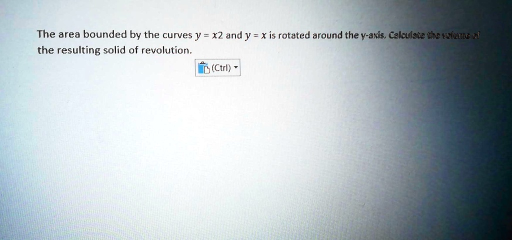 The area bounded by the curves y x2 and y x is rotated...
