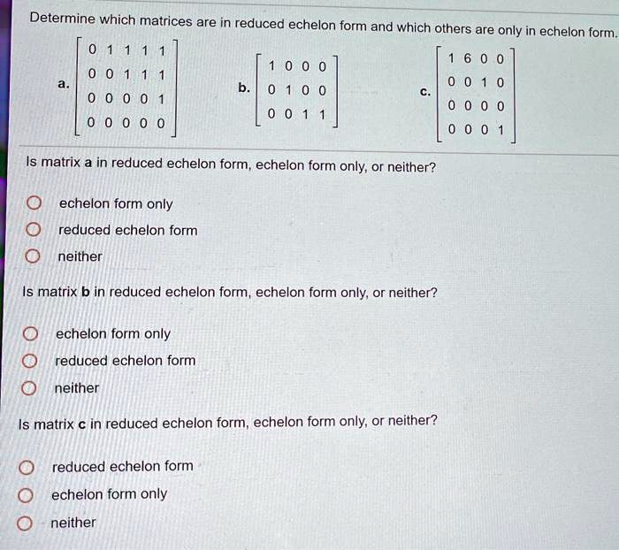 SOLVED: Determine which matrices are in reduced echelon form and which ...