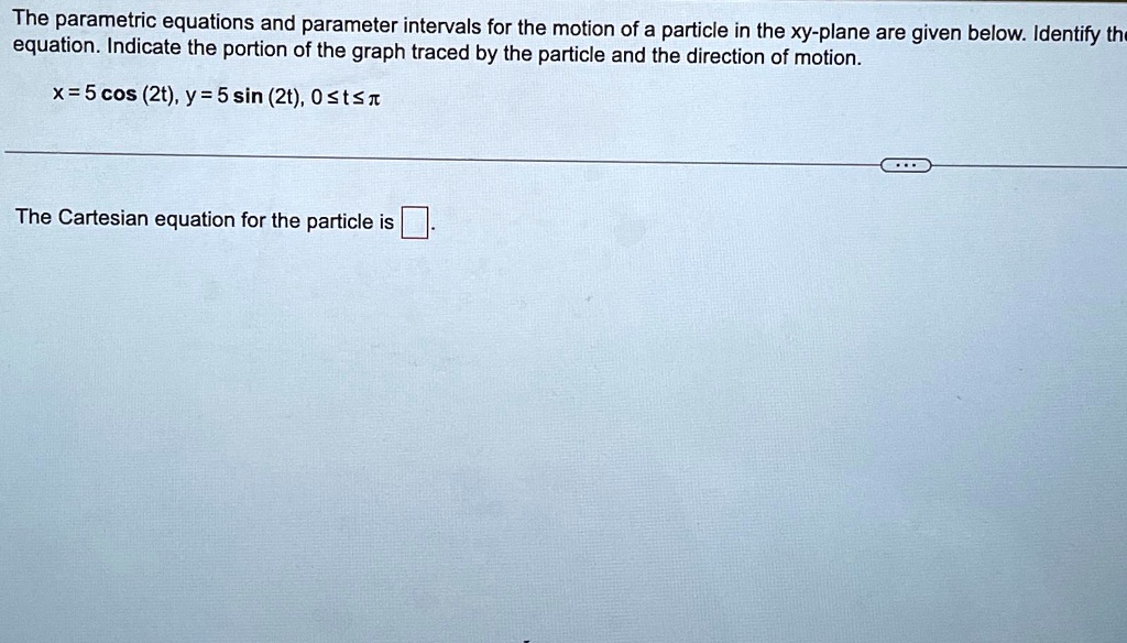 The parametric equations and parameter intervals for the motion of a particle in the xy-plane ...