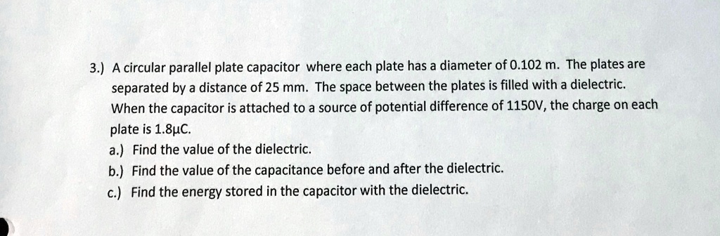SOLVED: 3.) A circular parallel plate capacitor where each plate has a diameter of 0.102 m. The ...