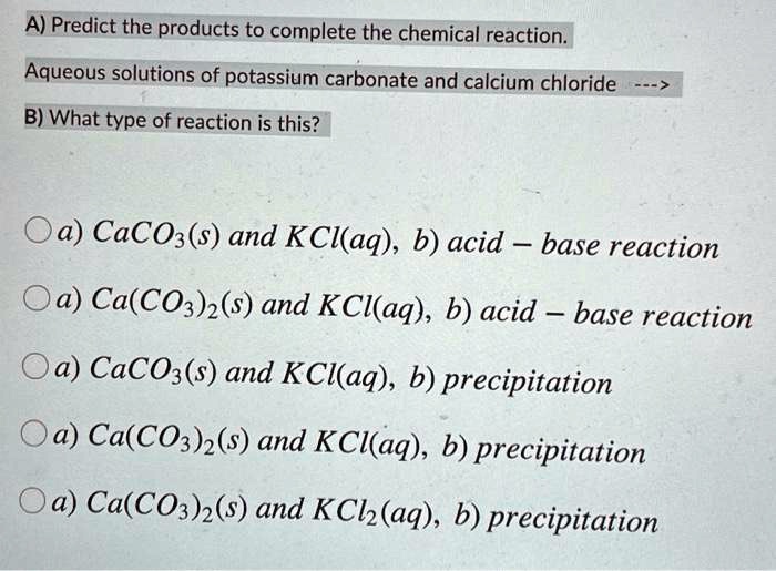 A) Predict the products to complete the chemical reaction. Aqueous solutions of potassium ...
