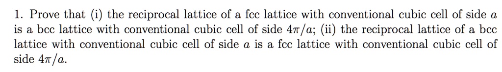 1. Prove that (i) the reciprocal lattice of a fcc lattice with ...
