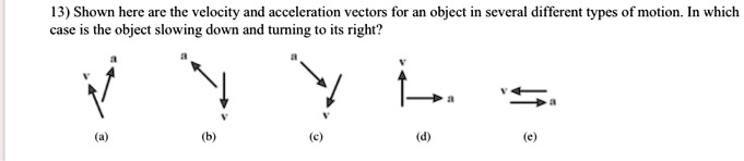 13) Shown here are the velocity and acceleration vectors for an object ...