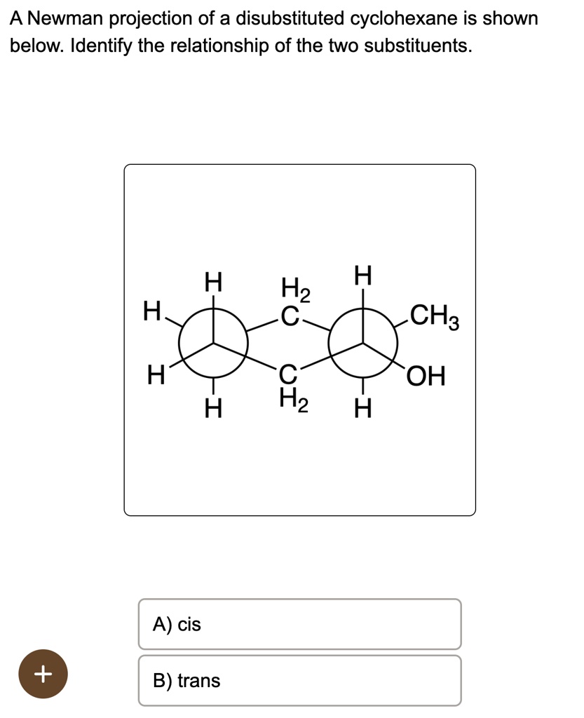 a newman projection of a disubstituted cyclohexane is shown below identify the relationship of ...