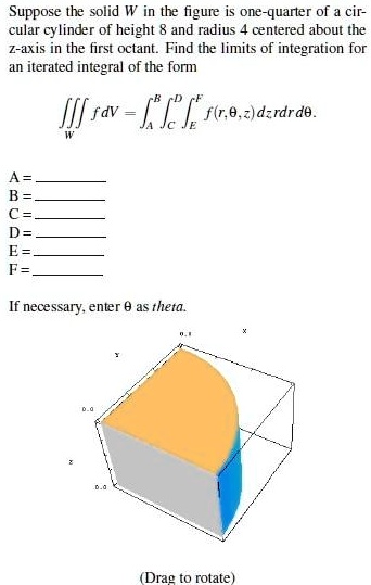 Suppose the solid W in the figure is one-quarter of a circular cylinder ...
