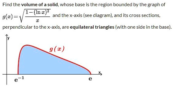 SOLVED: Find the volume of a solid, whose base is the region bounded by the graph of ln(x) = g(x ...