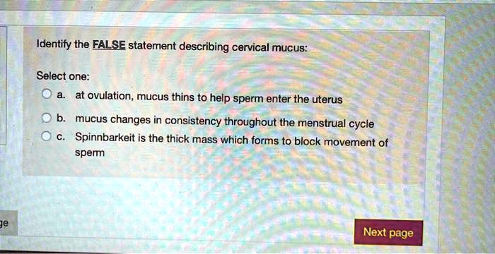 SOLVED: Identify the FALSE statement describing cervical mucus: Select ...