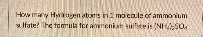 SOLVED: How many Hydrogen atoms in 1 molecule of ammonium sulfate? The formula for ammonium ...