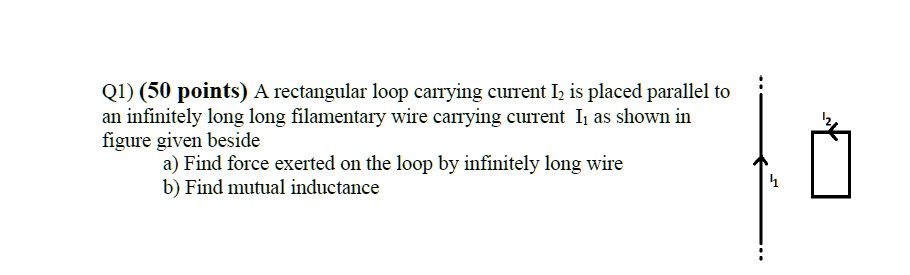 q1 50 points a rectangular loop carrying current i2 is placed parallel to an infinitely long ...