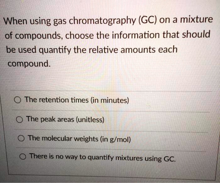 When using gas chromatography (GC) on a mixture of compounds, choose ...