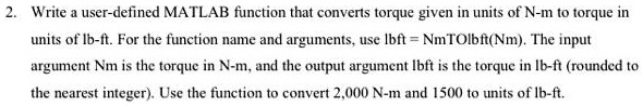 SOLVED: Write a user-defined MATLAB function that converts torque given ... SOLVED: Write a user-defined MATLAB function that converts torque given ...