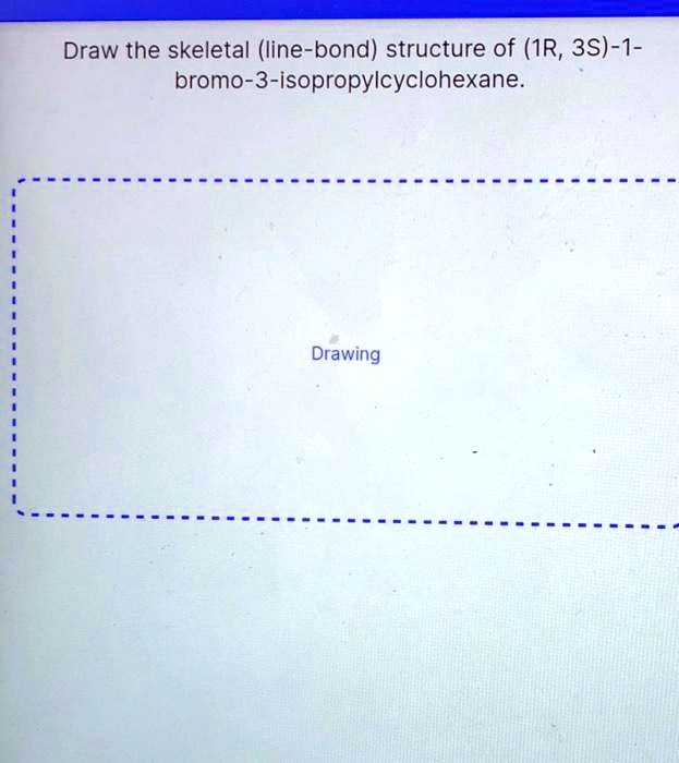 Draw the skeletal (line-bond) structure of (IR, 3S)-1-bromo-3-isopropylcyclohexane.