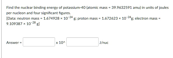SOLVED: Find thc nuclear binding energy of potassium-40 (atomic mass 39 ...