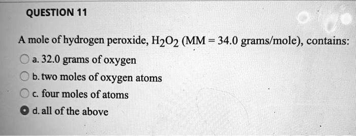 SOLVED: QUESTION 11 A mole of hydrogen peroxide, H202 (MM = 34.0 grams ...